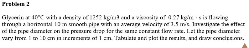 SOLVED: Glycerin at 40Â°C with a density of 1252 kg/mÂ³ and a viscosity of 0.27 kg/mÂ·s is ...