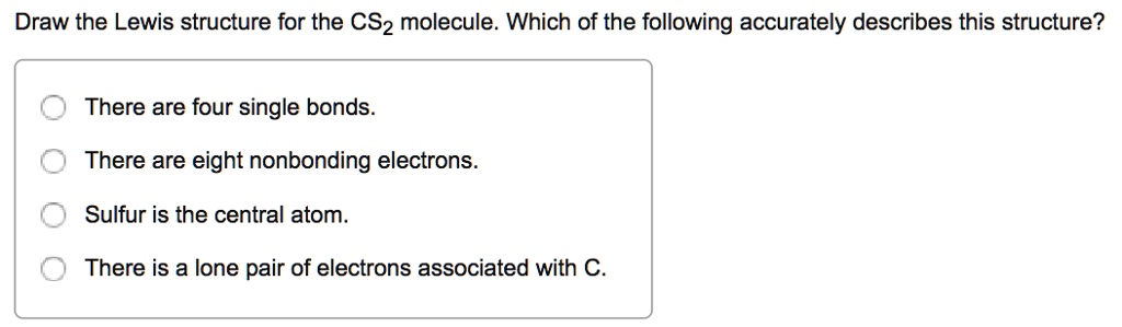 Draw the Lewis structure for the CS2 molecule. Which of the following accurately describes this ...
