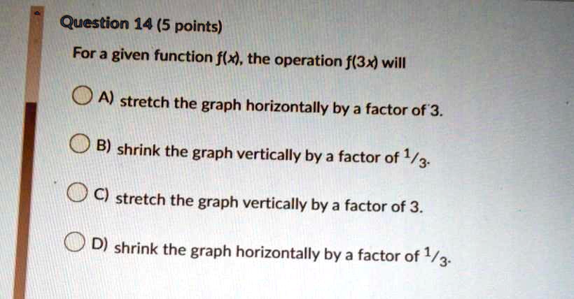 SOLVED: Question 14 (5 points) For a given function f(xl, the operation f(3x) will A stretch the ...