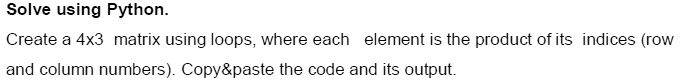Solved Solve Using Phyton Solve Using Python Create A 4x3 Matrix Using Loops Where Each 5522