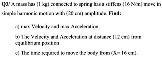 Q3/ A mass has (1 kg) connected to spring has a stiffens (16 N/m) move ...