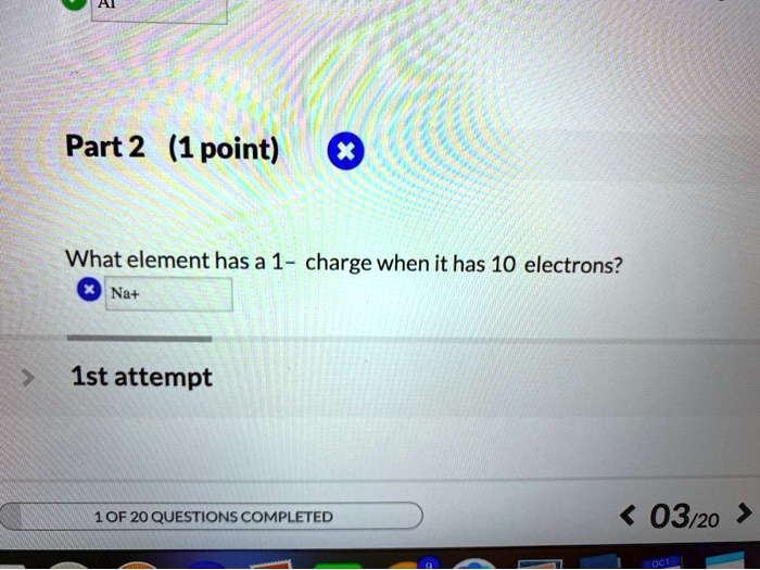 SOLVED: Part 2 (1 point) What element has a 1 - charge when it has 10 electrons? Na+ Ist attempt ...