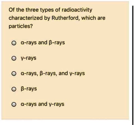 of the three types of radioactivity characterized by rutherford which ...