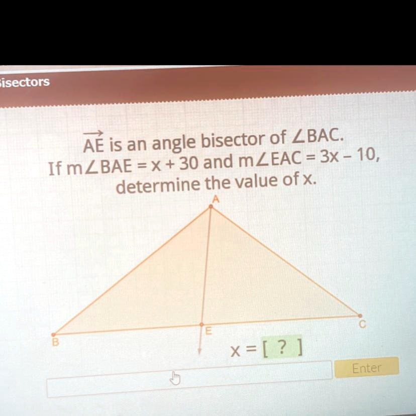 AE is an angle bisector of ∠BAC. If m∠BAE = x + 30 and m∠EAC = 3x - 10 ...