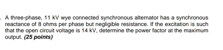 A three-phase, 11 kV wye connected synchronous alternator has a synchronous reactance of 8 ohms ...