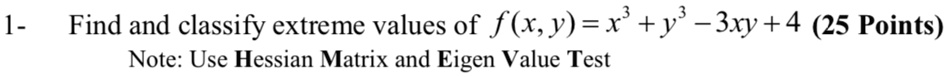 SOLVED: 1- Find and classify extreme values of f (x, y) = x3 + y3 –3xy + 4 (25 Points) Note: Use ...