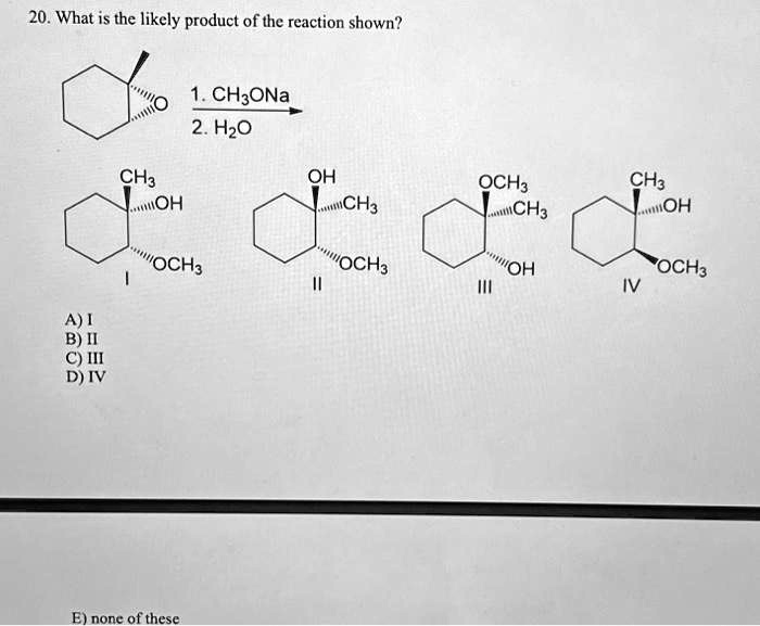 20. What is the likely product of the reaction shown? 1. CH3ONa 2. H2O ...