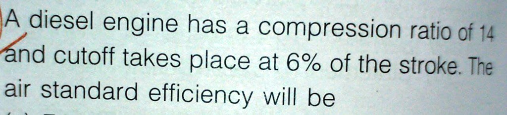 A diesel engine has a compression ratio of 14 and cutoff takes place at ...