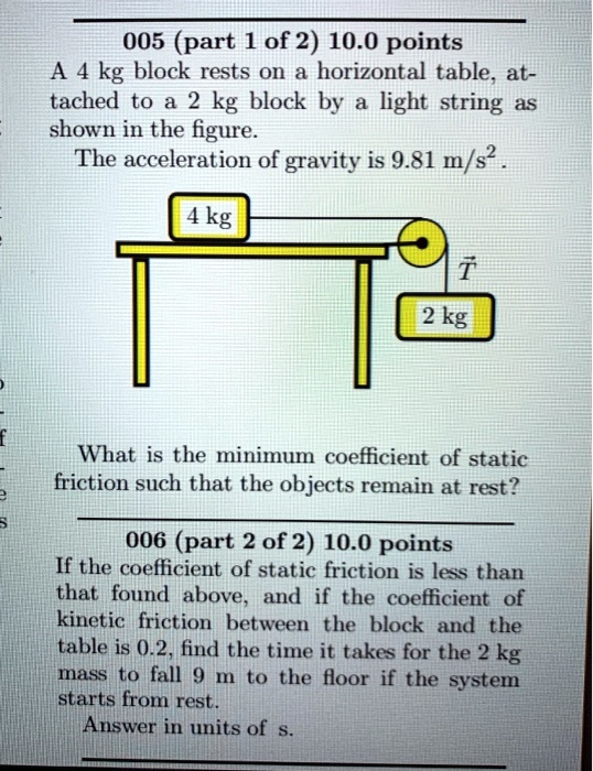 005 (part 1 of 2) 10.0 points A 4 kg block rests on a horizontal table, attached to a 2 kg block ...