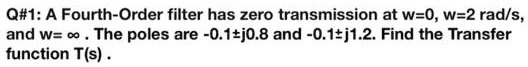SOLVED: A Fourth-Order filter has zero transmission at w=0, w=2 rad/s ...