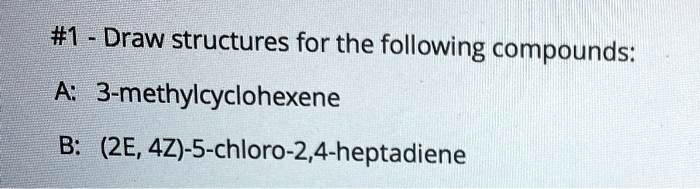 SOLVED:#1 Draw structures for the following compounds: A: 3-methylcyclohexene B: (2E, 4Z)-5 ...