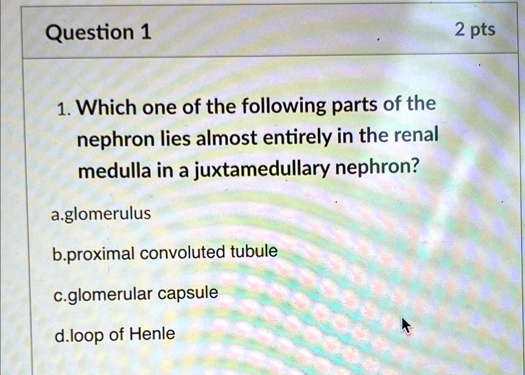 question 1 2 pts which one of the following parts of the nephron lies ...