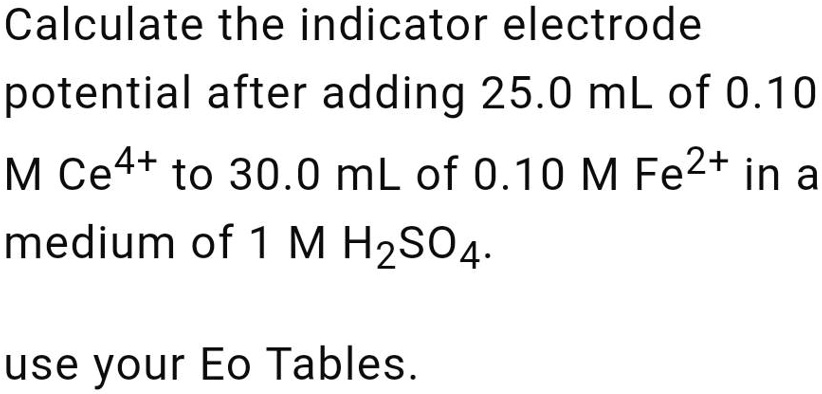 SOLVED: Calculate the indicator electrode potential after adding 25.0 mL of 0.10 M Ce4+ to 30.0 ...
