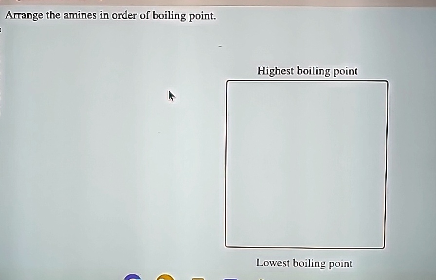Arrange the amines in order of boiling point. Highest boiling point Lowest boiling point Arrange ...