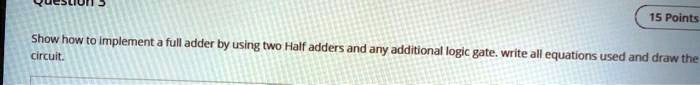 SOLVED: 15 Points circuit. Show how to implement a full adder by using ...
