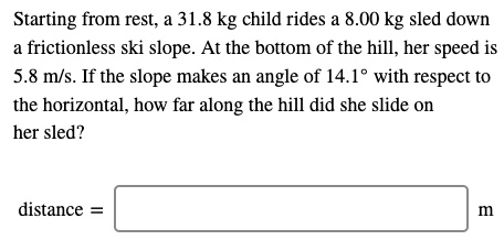 SOLVED: Starting from rest; a 31.8 kg child rides 8.00 kg sled down frictionless ski slope. At ...