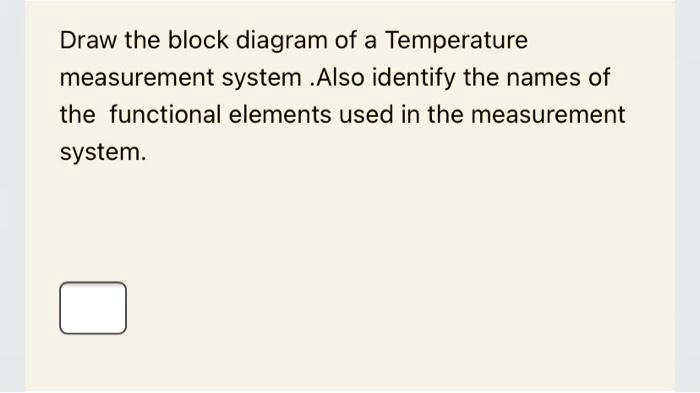SOLVED: Draw the block diagram of a Temperature measurement system .Also identify the names of ...