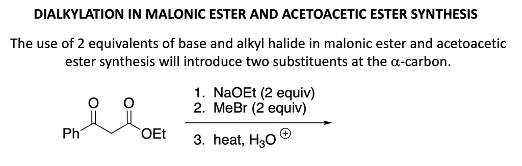 SOLVED: DIALKYLATION IN MALONIC ESTER AND ACETOACETIC ESTER SYNTHESIS The use of 2 equivalents ...