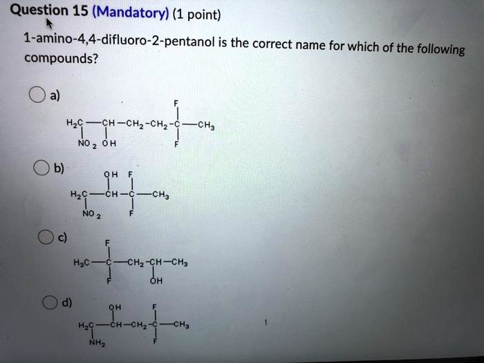 SOLVED: Question 15 (Mandatory) (1 point) 1-amino-4,4-difluoro-2-pentanol is the correct name ...