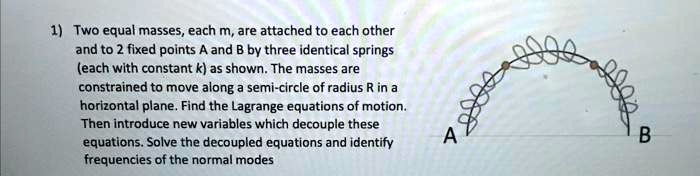 SOLVED: 1Two equal masses,each m,are attached to each other and to 2 fixed points A and B by ...