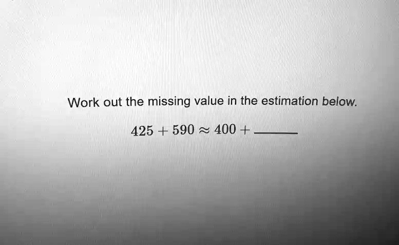 work out the missing value in the estimation below 425 590 400 28408