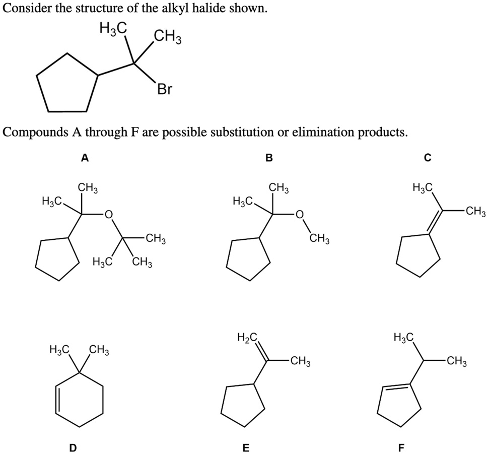 Consider the structure of the alkyl halide shown. H3C CH3 Br Compounds A through F are possible ...
