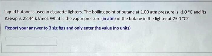 Liquid butane is used in cigarette lighters. The boiling point of ...