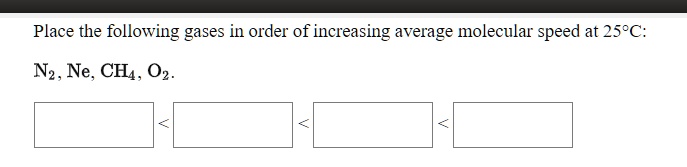 Place the following gases in order of increasing average molecular speed at 25*C: Nz, Ne, CH, 02.