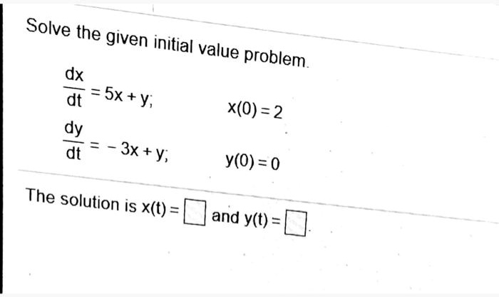 SOLVED: Solve the given initial value problem dx dt 5x + Y, x(0) = 2 dy dt 3x +y; y(0) = 0 The ...