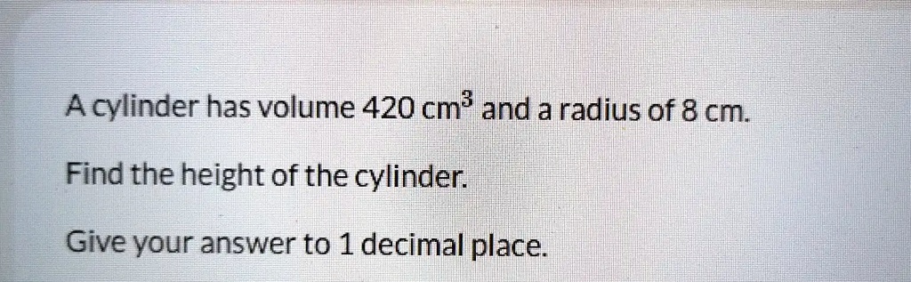SOLVED: A cylinder has volume 420 cm3 and a radius of 8 cm. Find the ...