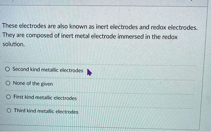 SOLVED: These electrodes are also known as inert electrodes and redox ...