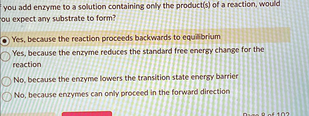SOLVED: You add enzyme to a solution containing only the product(s) of a reaction, would you ...