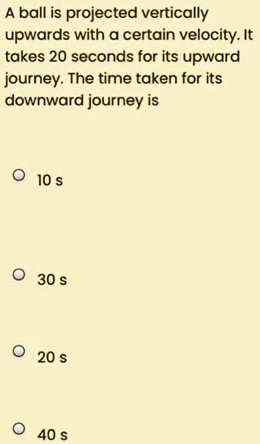 SOLVED: A ball is projected vertically upwards with @ certain velocity: It takes 20 seconds for ...