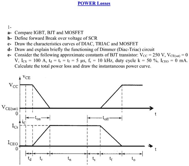 POWER Losses 1- a- Compare IGBT, BJT and MOSFET b- Define forward Break over voltage of SCR c ...