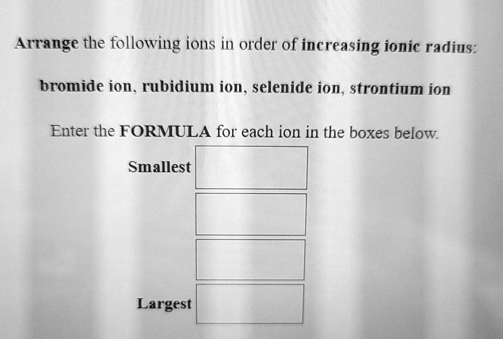 SOLVED: Arrange the following ions in order of increasing ionic radius ...