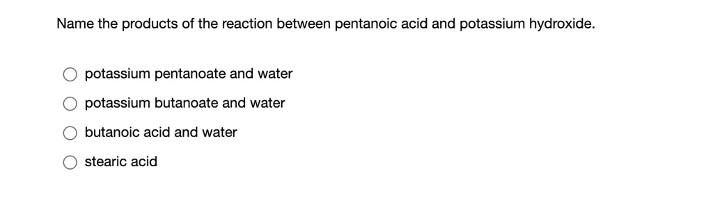 SOLVED: Name the products of the reaction between pentanoic acid and ...