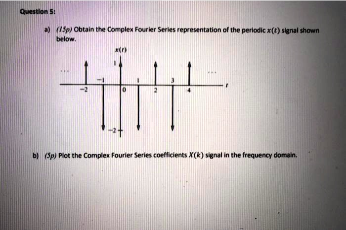 SOLVED: Question 5: 31 15p) Obtain the Complex Fourier Series representation of the periodic ...