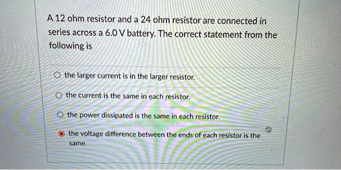 SOLVED: a 12 ohm resistor and a 24 ohm resistor are connected in SERIES across a 6.0 V battery ...