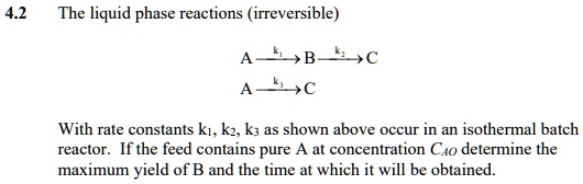 SOLVED: The liquid phase reactions (irreversible) A + kB -> C With rate constants k1, k2, k3 as ...