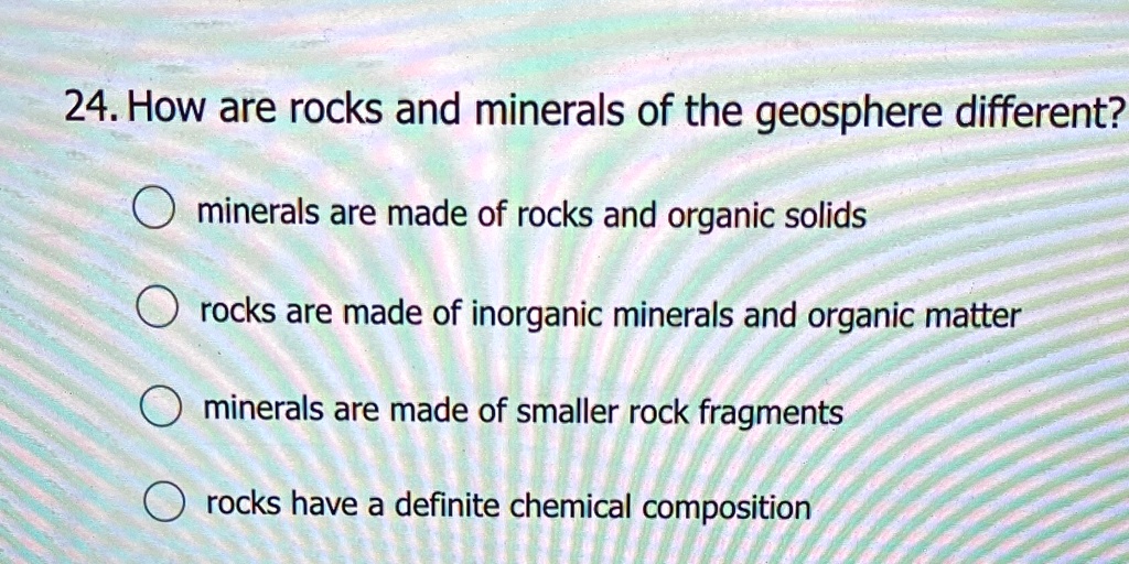 24. How are rocks and minerals of the geosphere different? minerals are ...