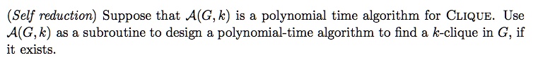SOLVED: (Self reduction) Suppose that A(G,k) is a polynomial time ... SOLVED: (Self reduction) Suppose that A(G,k) is a polynomial time ...
