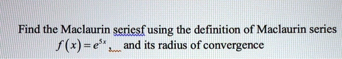 SOLVED: Find the Maclaurin seriesf using the definition of Maclaurin series f(x)= Fest and its ...