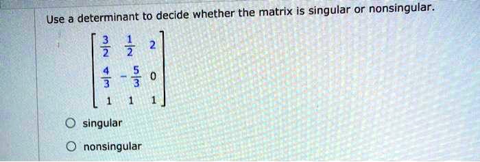 SOLVED: Use determinant to decide whether the matrix is singular or nonsingular. 3 2 3 5 ...