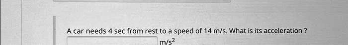SOLVED: A car needs 4 sec from rest to a speed of 14 m/s. What is its ...