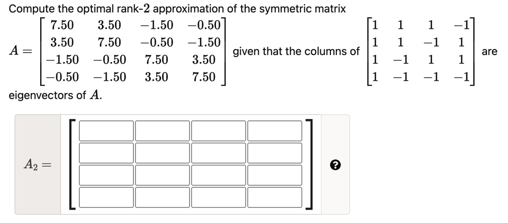 compute the optimal rank 2 approximation of the symmetric matrix 750 350 150 050 1 1 1 350 750 ...