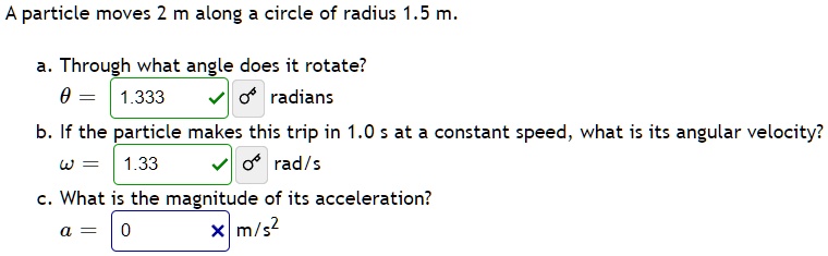 A particle moves 2 m along a circle of radius 1.5 m. Through what angle does it rotate? θ=θ ...