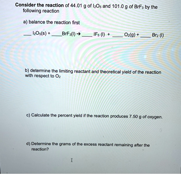 SOLVED: Consider the reaction of 44.01 g of I2O5 and 101.0 g of BrF3 by ...