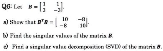 SOLVED: Q6: Let B = [-1] a) Show that B^2 = -81. b) Find the singular ...