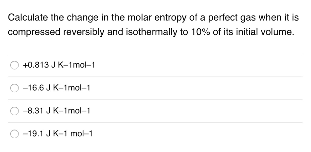 Calculate the change in the molar entropy of a perfect gas when it is compressed reversibly and ...