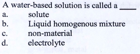 a water based solution is called solute b liquid homogenous mixture c ...